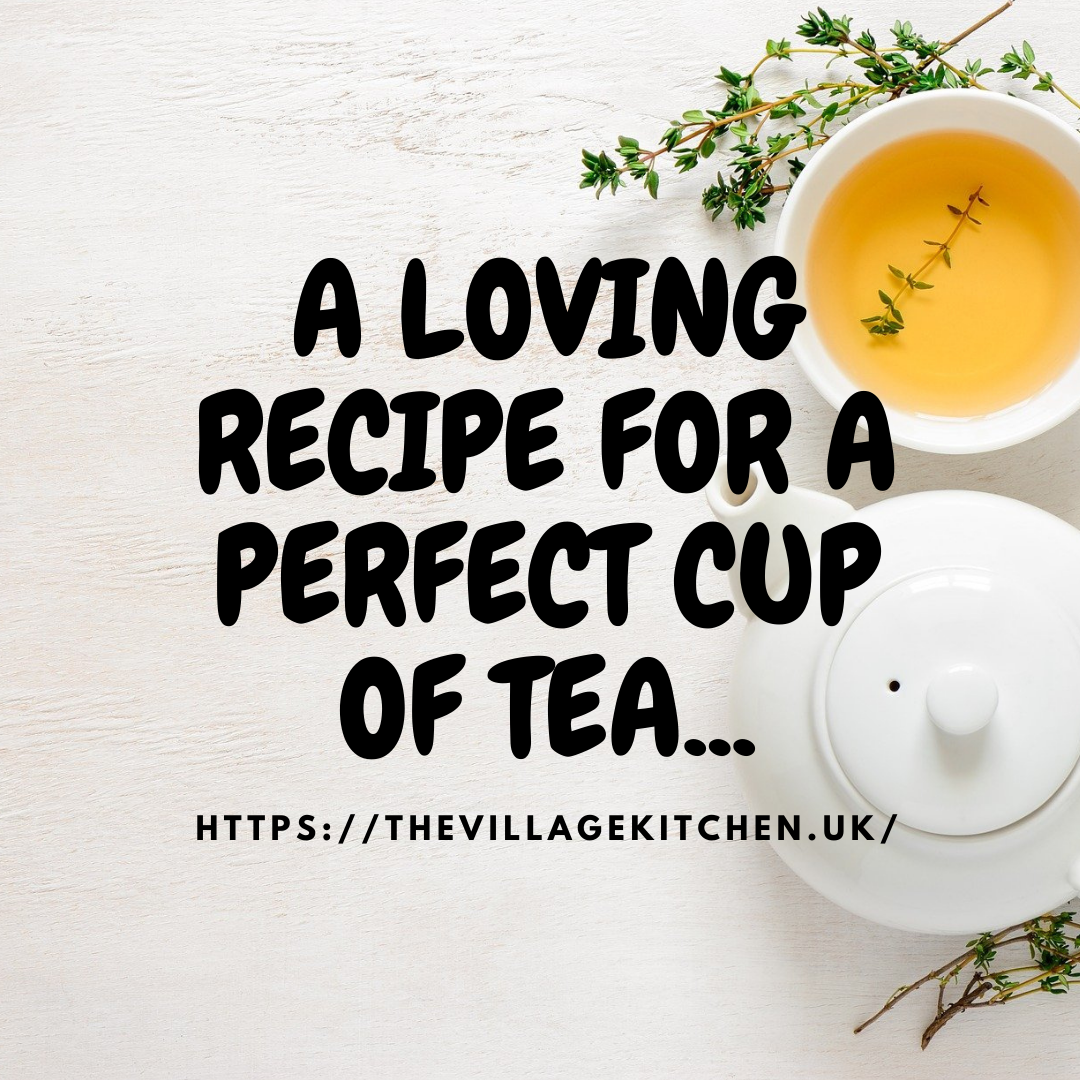 A LOVING RECIPE FOR A PERFECT CUP OF TEA… – THE VILLAGE KITCHEN
