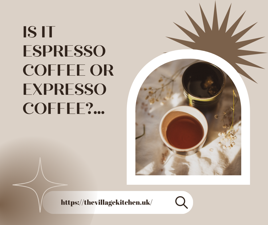 IS IT ESPRESSO COFFEE OR EXPRESSO COFFEE?… – THE VILLAGE KITCHEN