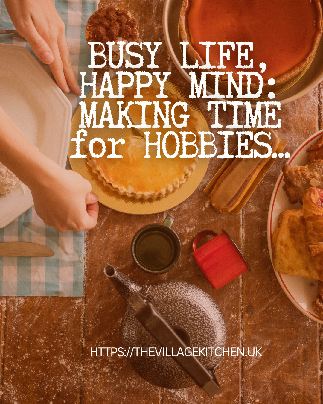 BUSY LIFE, HAPPY MIND: MAKING TIME for HOBBIES… – THE VILLAGE KITCHEN